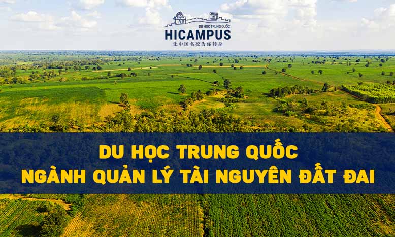 Du học ngành Quản lý tài nguyên đất đai tại Trung Quốc
